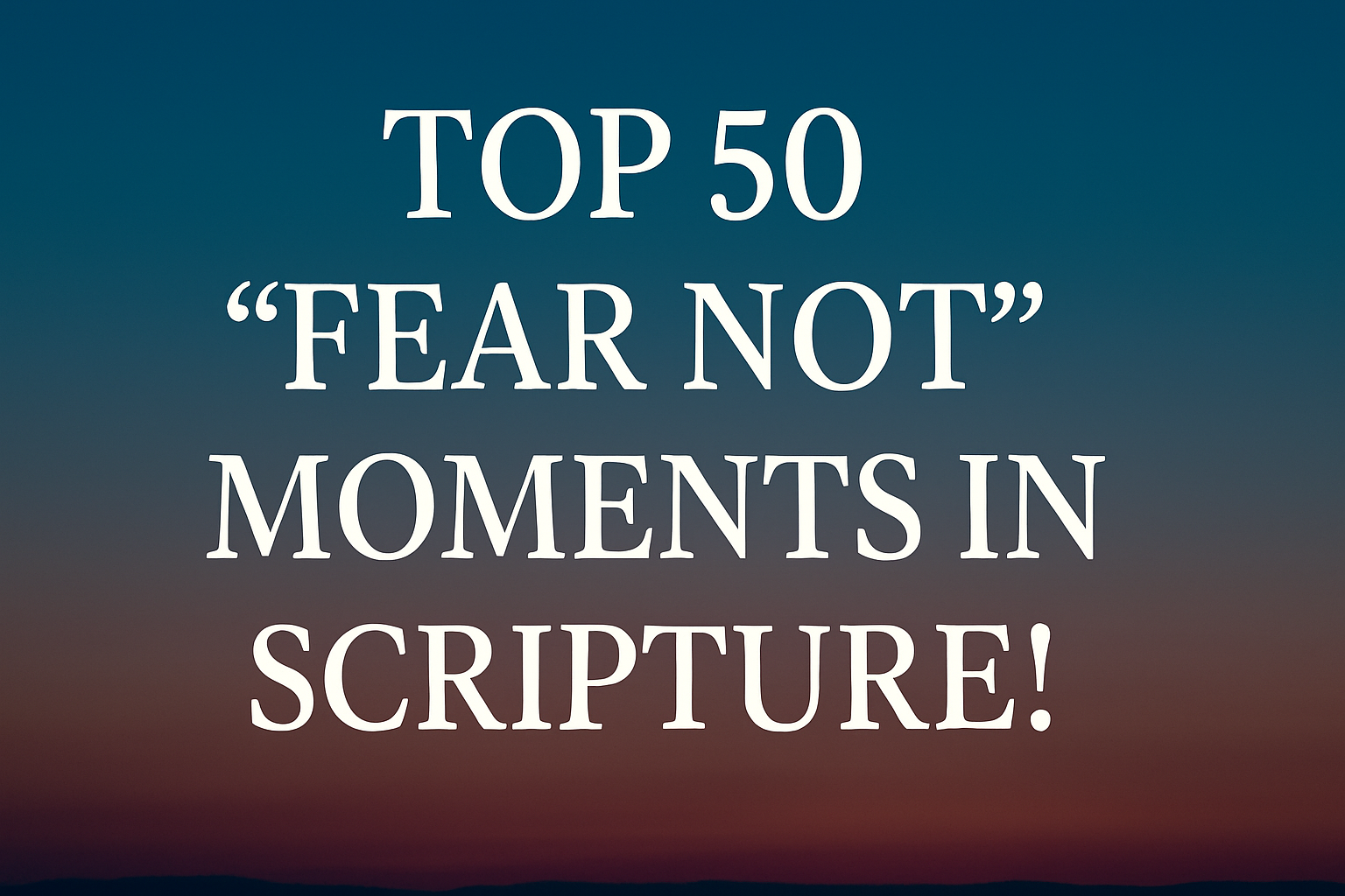 Top 50 “Fear Not” Bible Verses | Do Not Be Afraid Scriptures